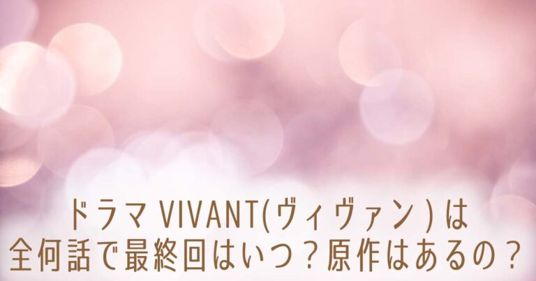 ドラマVIVANT(ヴィヴァン)は全何話で最終回はいつ？原作はあるの？ | moosic-lab