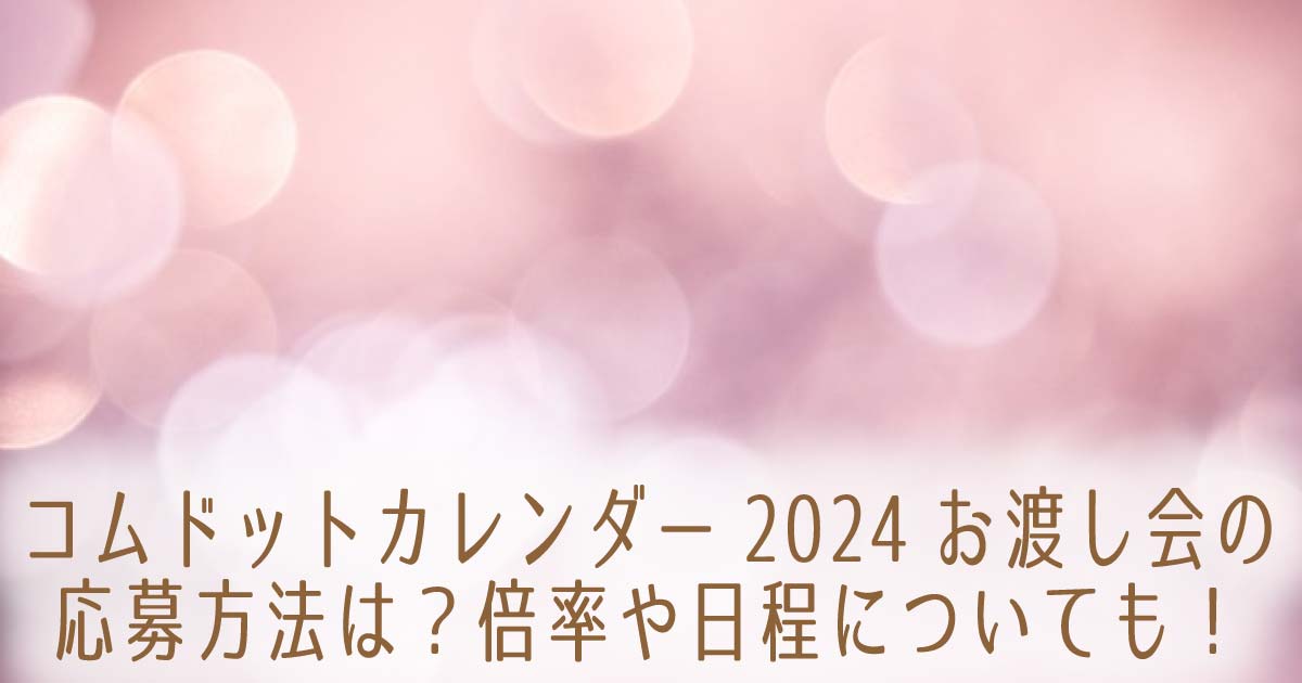 コムドットカレンダー2024お渡し会の応募方法は？倍率や日程についても！ | moosic-lab