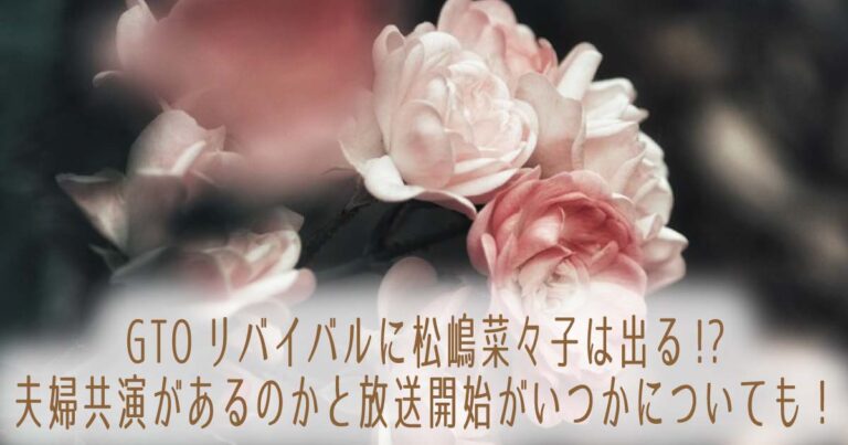 GTOリバイバルに松嶋菜々子は出る!?夫婦共演があるのかと放送開始がいつかについても！ | moosic-lab