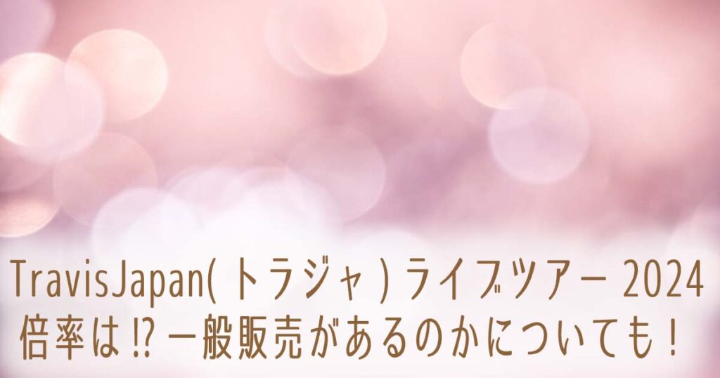TravisJapan(トラジャ)ライブツアー2024倍率は⁈一般販売があるのかについても! | moosic-lab